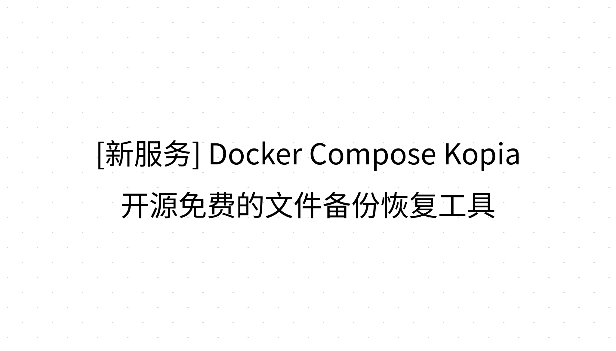 [新服务] Docker Compose Kopia 开源免费的文件备份恢复工具
