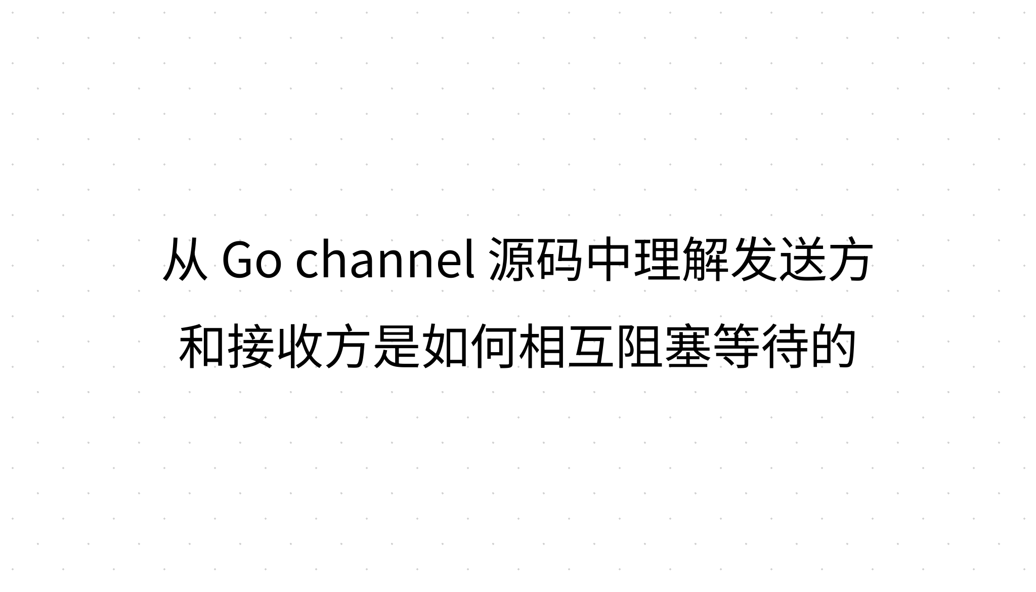 从 Go channel 源码中理解发送方和接收方是如何相互阻塞等待的