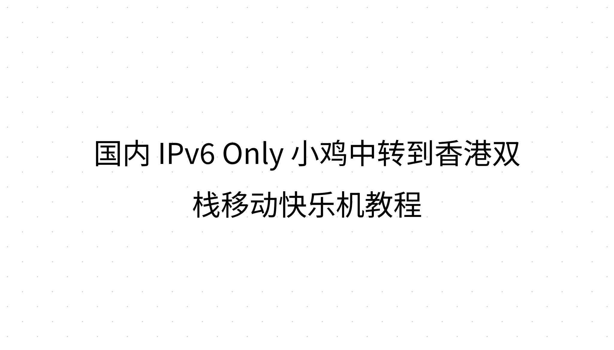 国内 IPv6 Only 小鸡中转到香港双栈移动快乐机教程