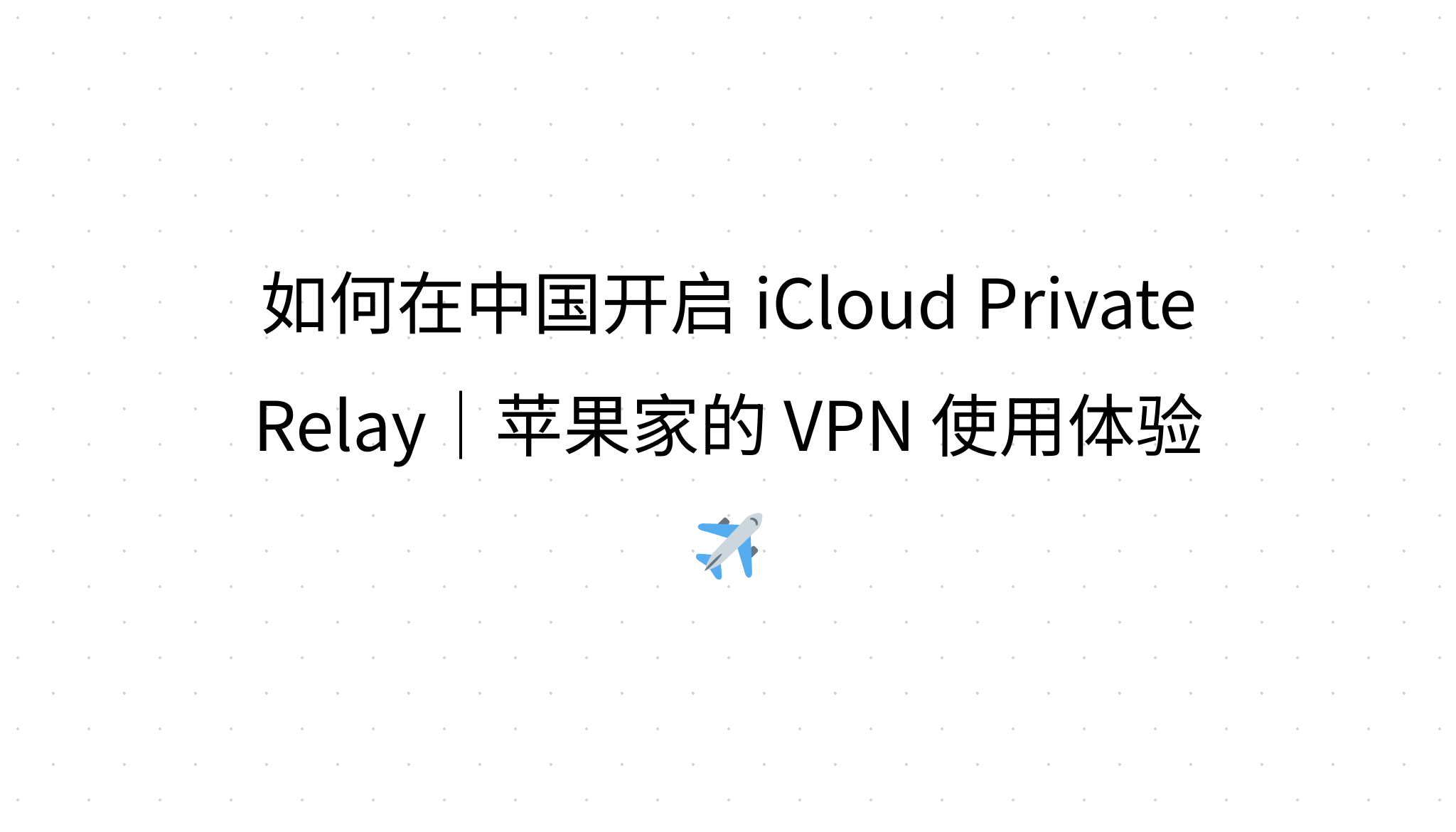 如何在中国开启 iCloud Private Relay｜苹果家的 VPN 使用体验 ️