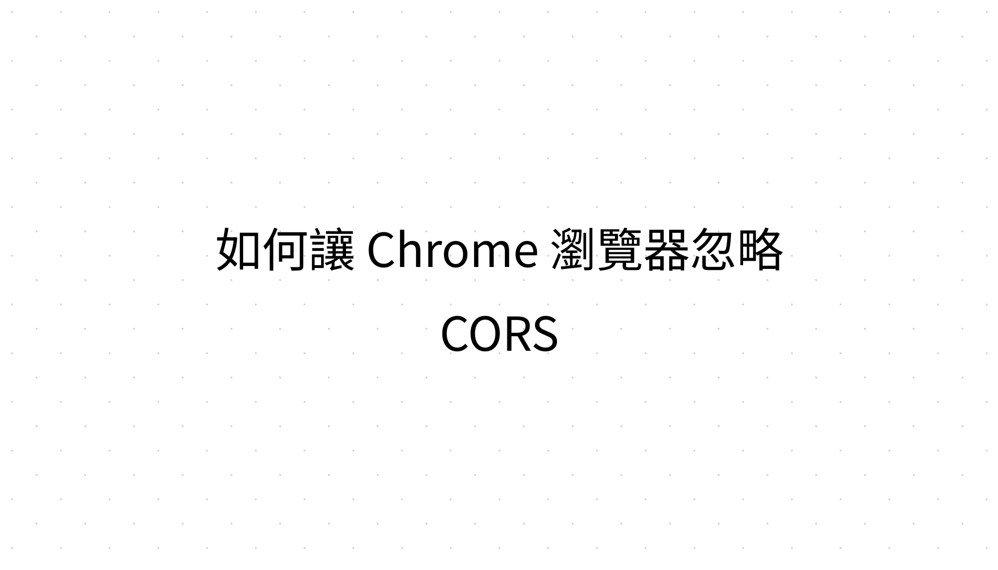 如何讓 Chrome 瀏覽器忽略 CORS