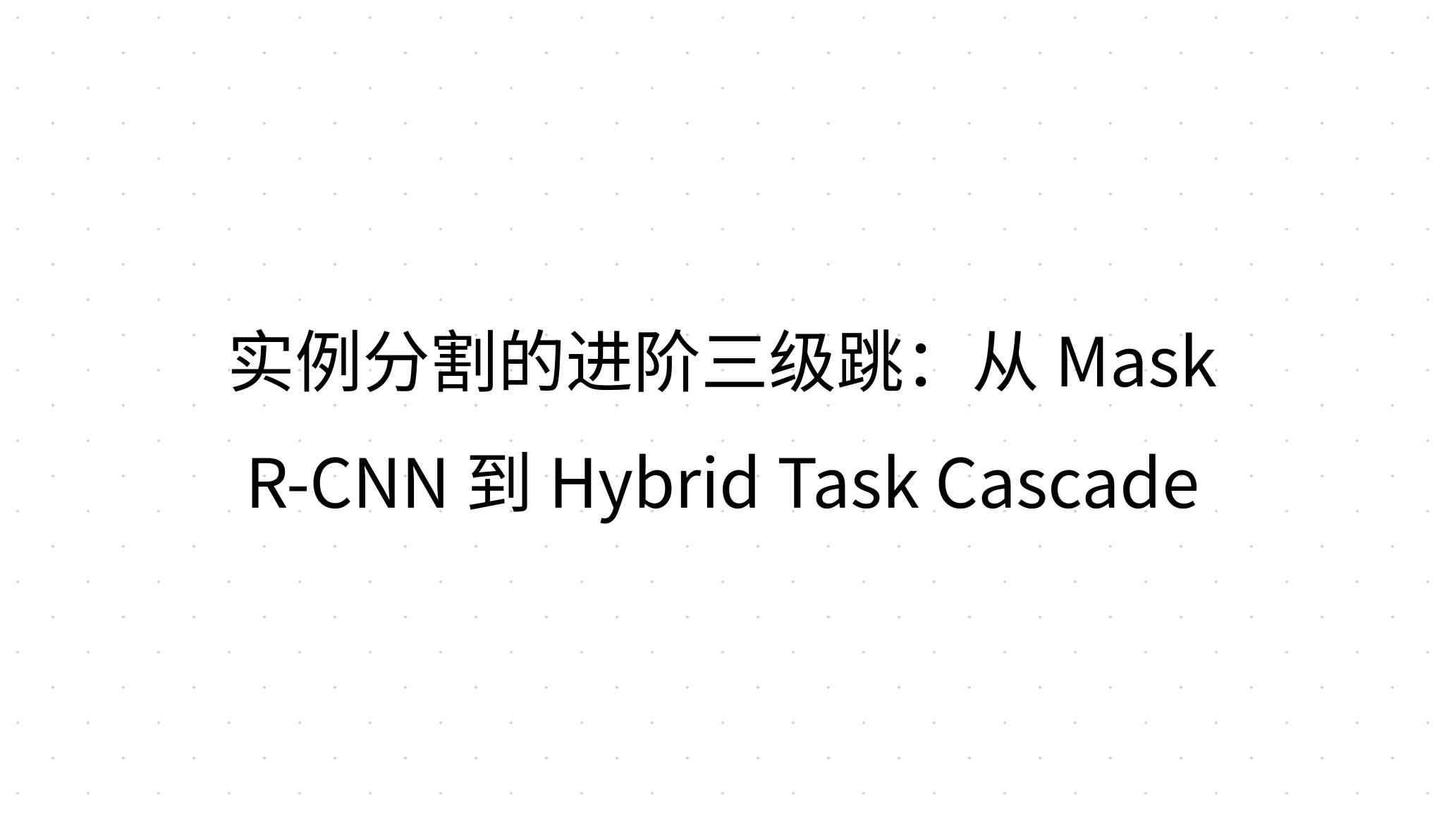 实例分割的进阶三级跳：从 Mask R-CNN 到 Hybrid Task Cascade