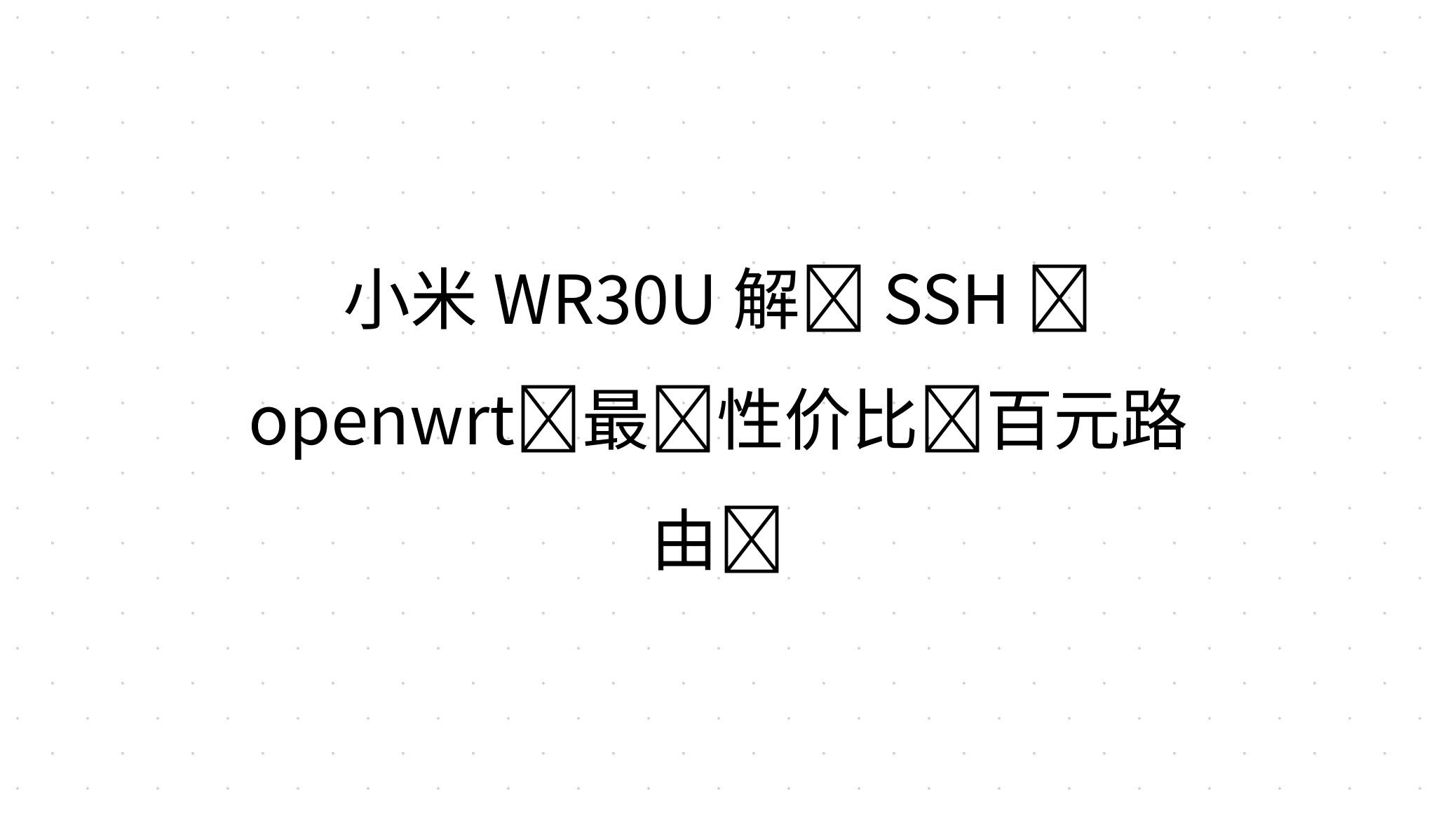 小米 WR30U 解锁 SSH 刷 openwrt，最有性价比的百元路由器