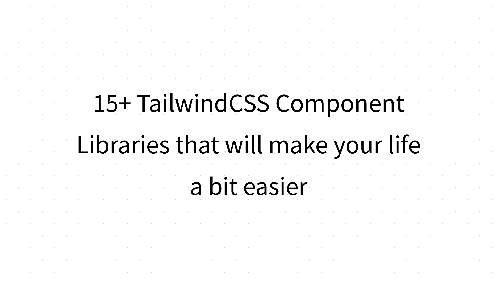 15+ TailwindCSS Component Libraries that will make your life a bit easier