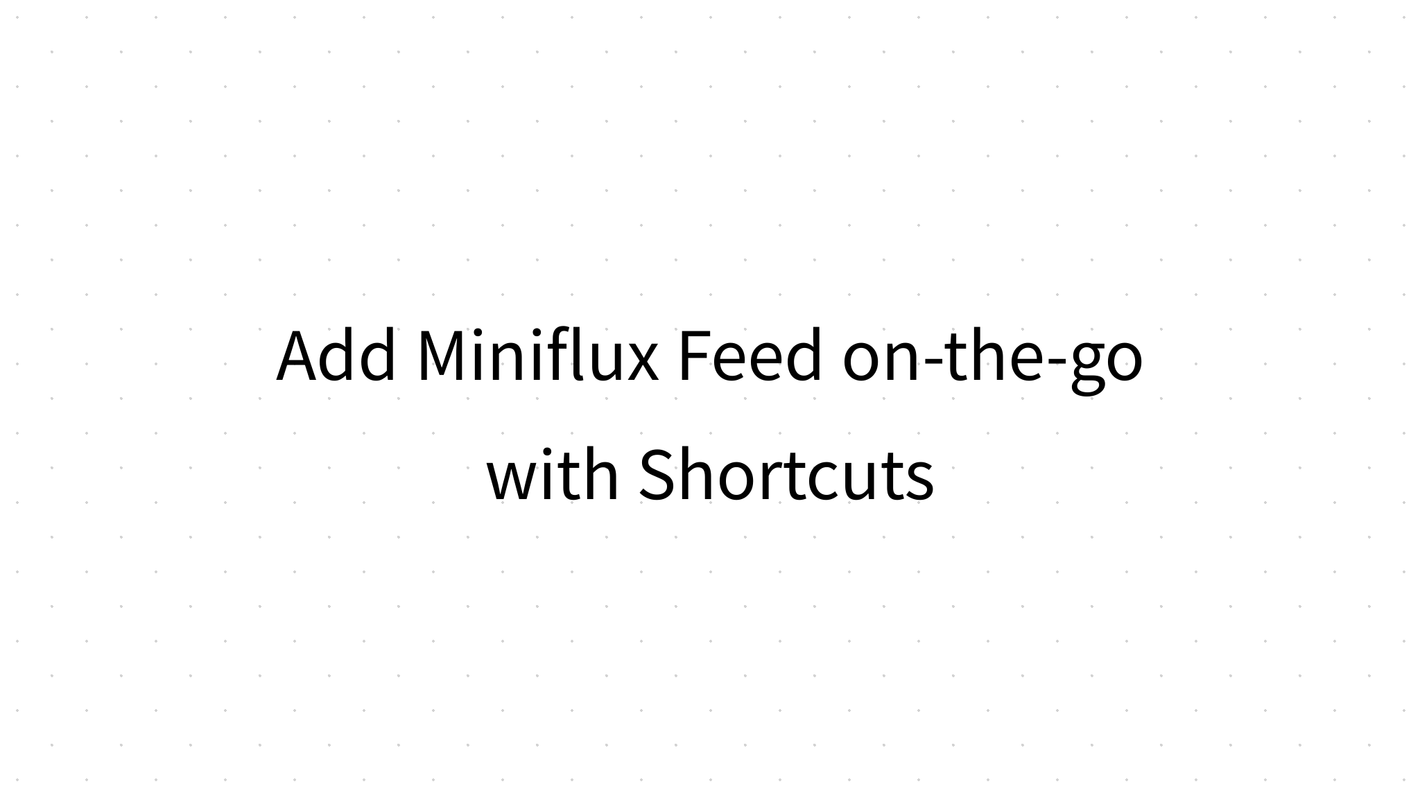 Add Miniflux Feed on-the-go with Shortcuts