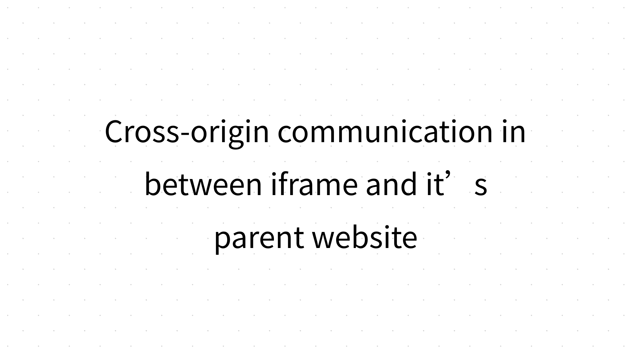 Cross-origin communication in between iframe and it’s parent website