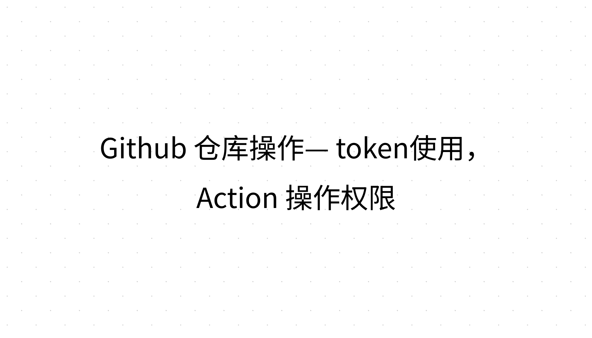 Github 仓库操作— token使用，Action 操作权限