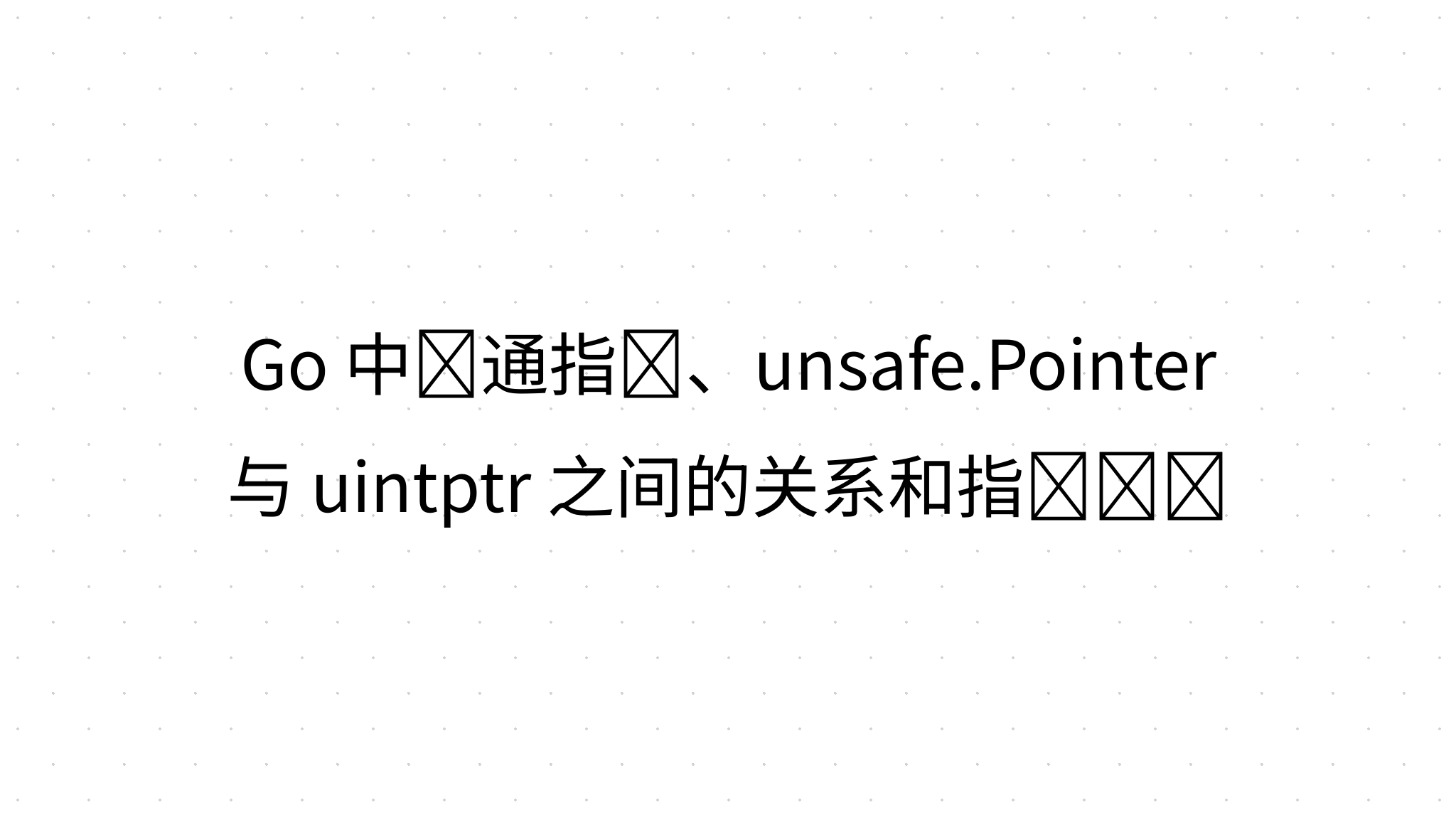 Go 中普通指针、unsafe.Pointer 与 uintptr 之间的关系和指针运算
