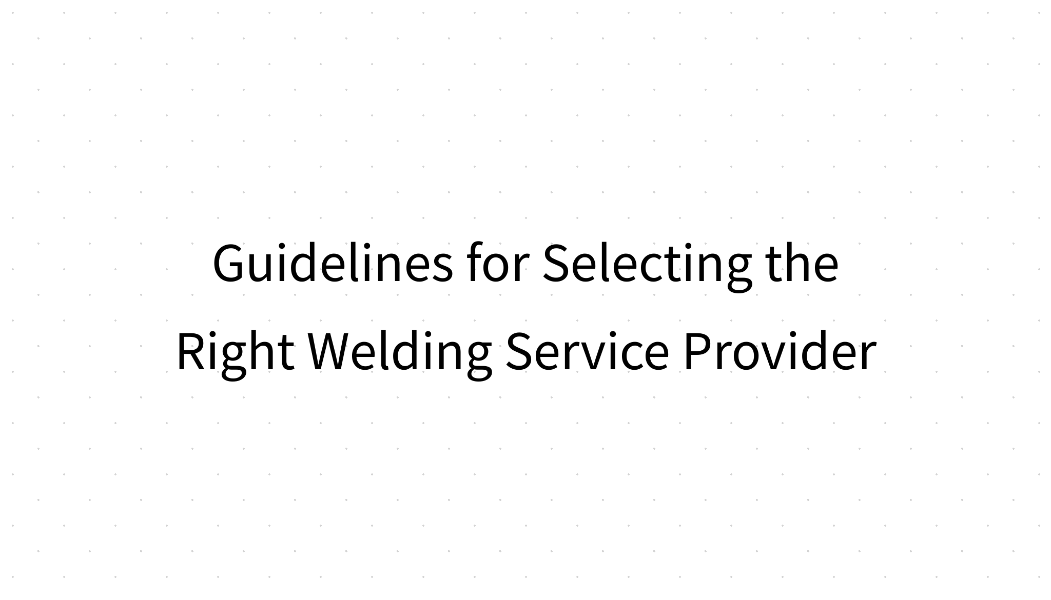 Guidelines for Selecting the Right Welding Service Provider