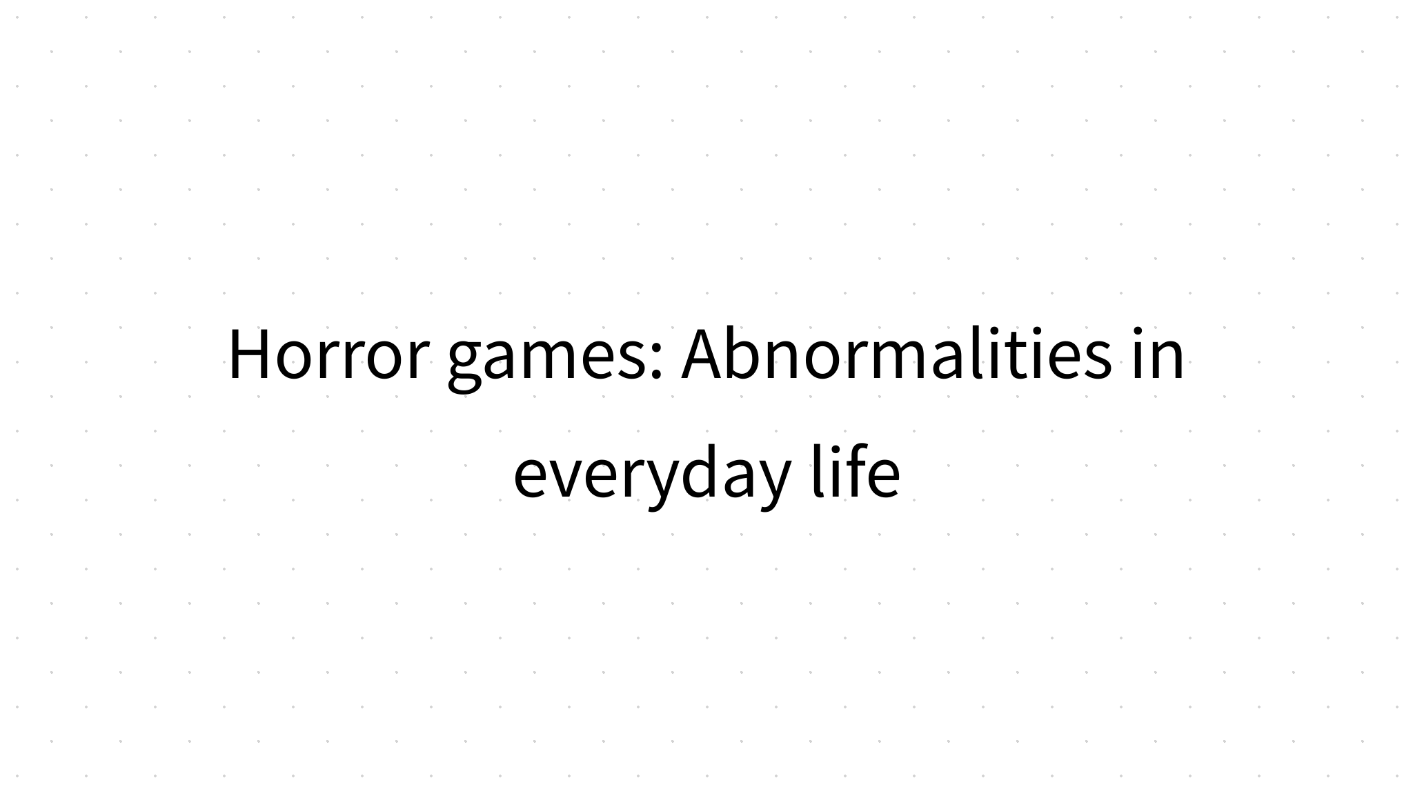 Horror games: Abnormalities in everyday life