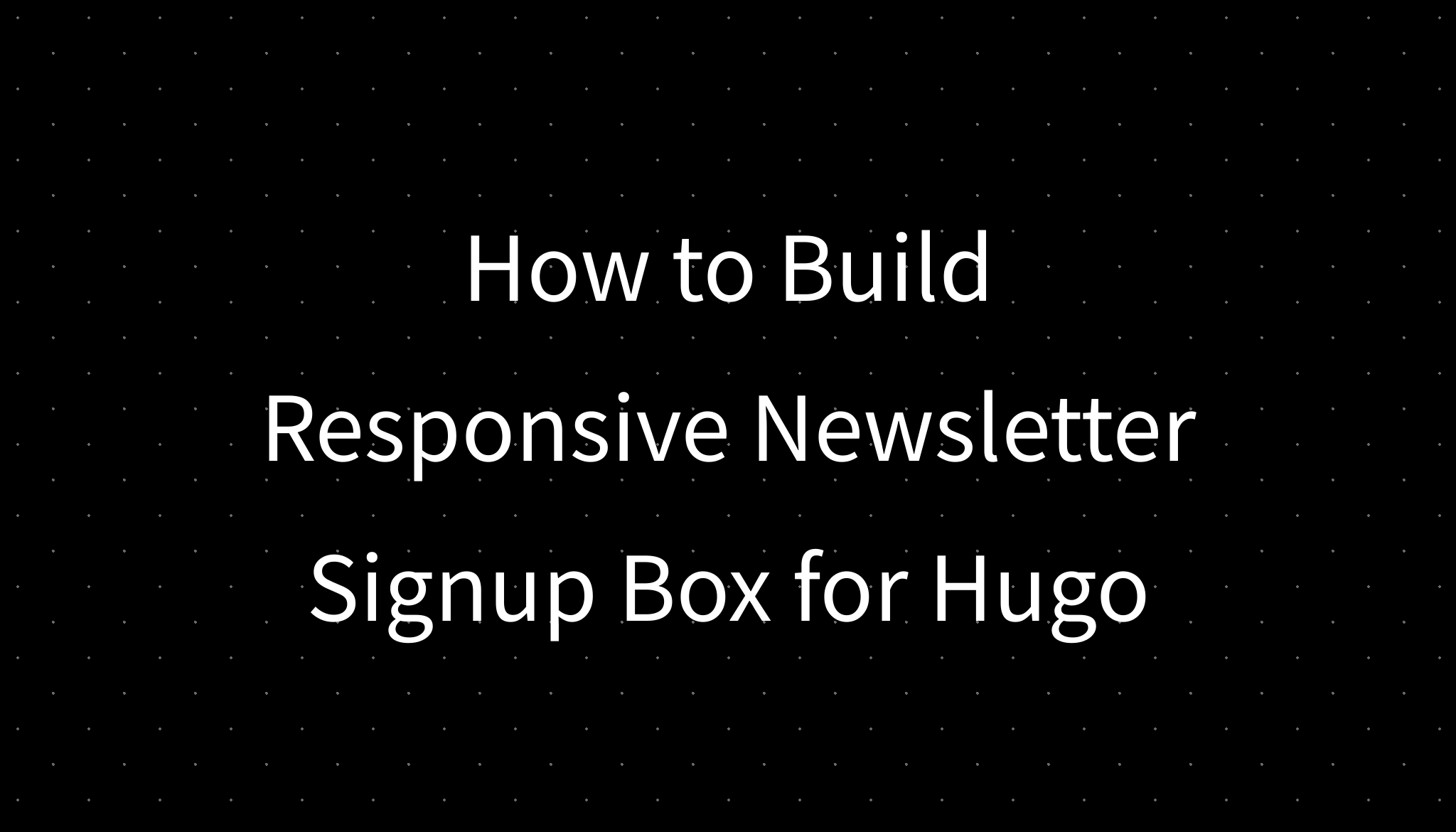 How to Build Responsive Newsletter Signup Box for Hugo