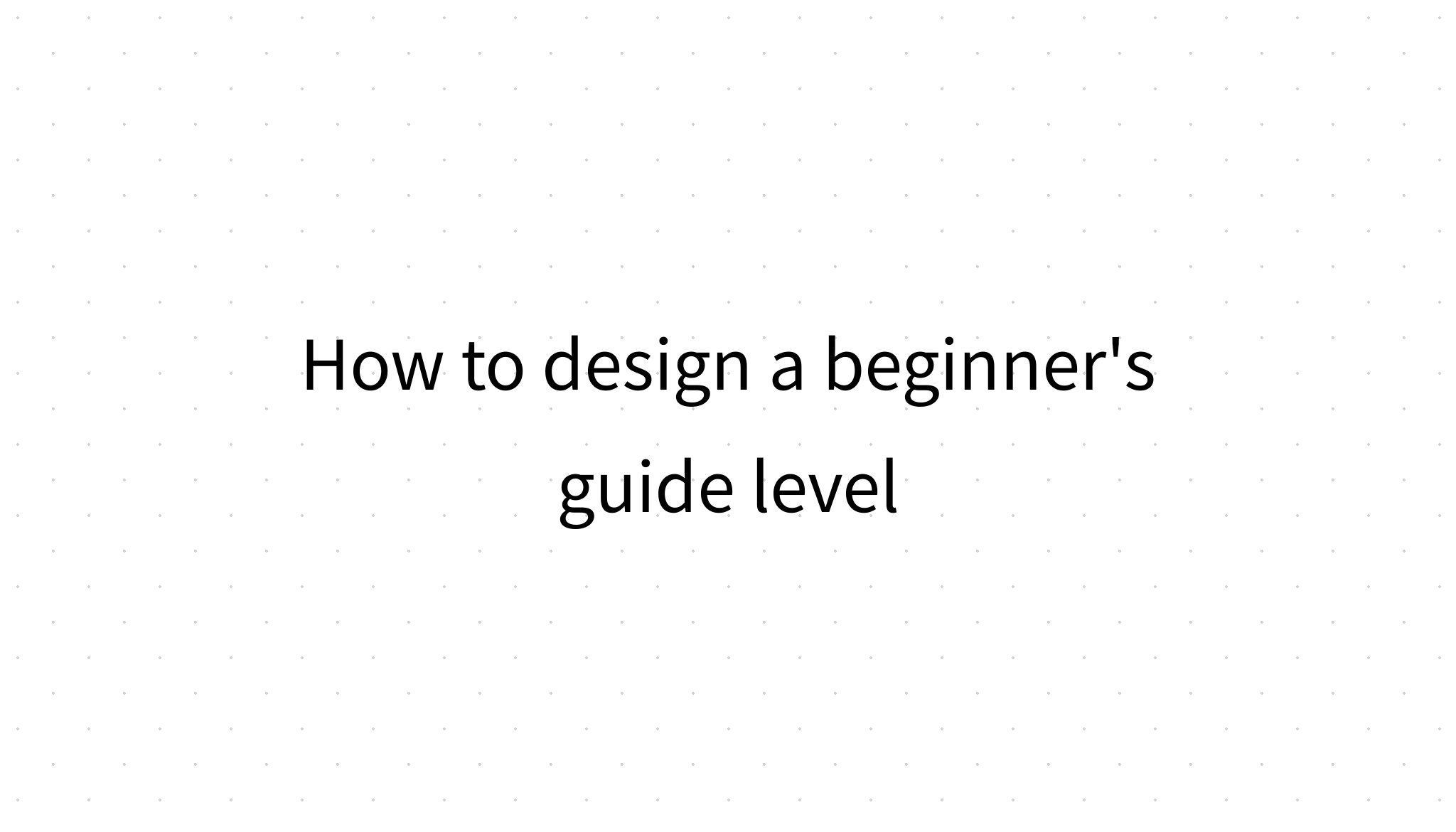 How to design a beginner's guide level