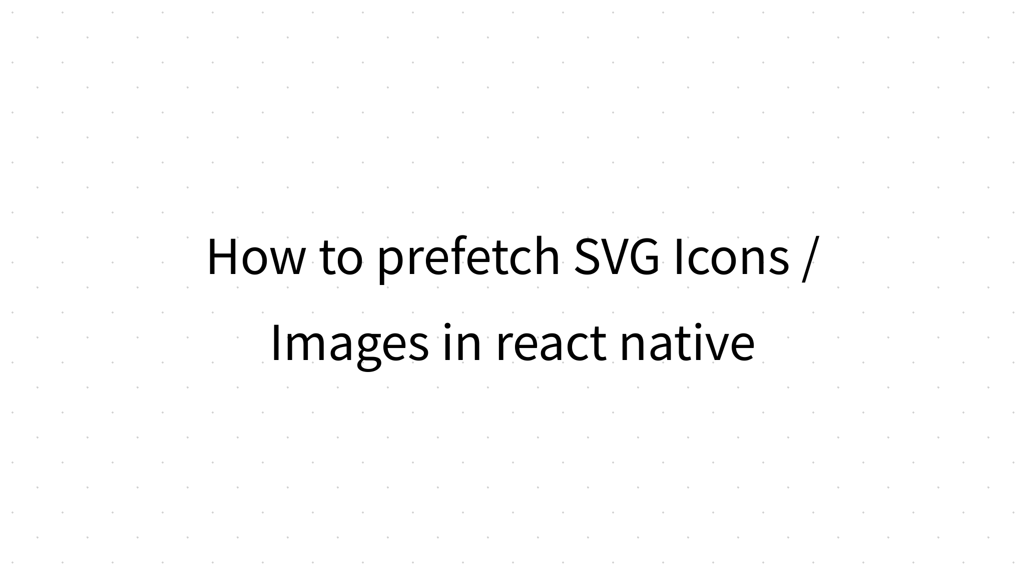 How to prefetch SVG Icons / Images in react native