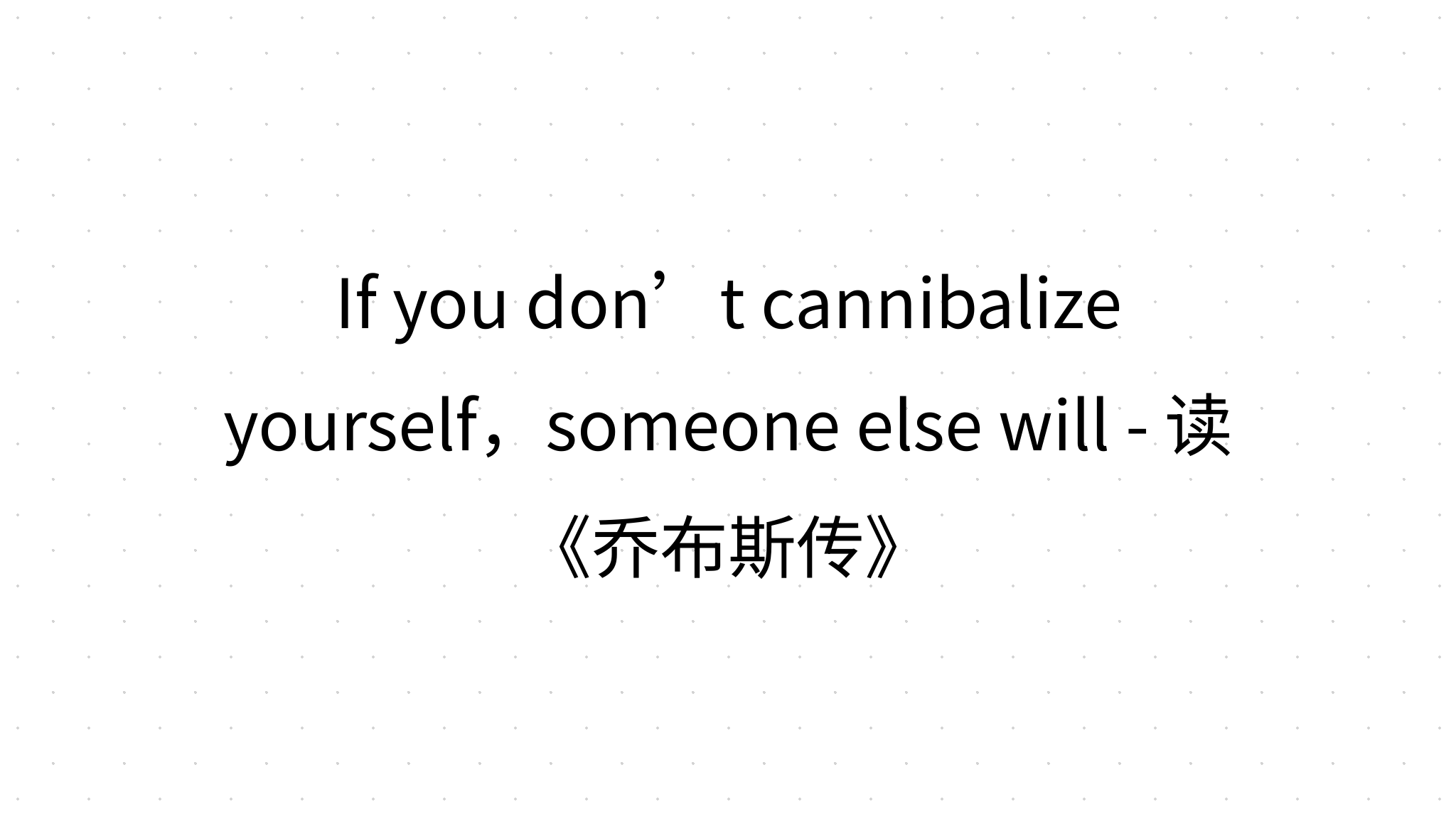 If you don’t cannibalize yourself，someone else will - 读《乔布斯传》