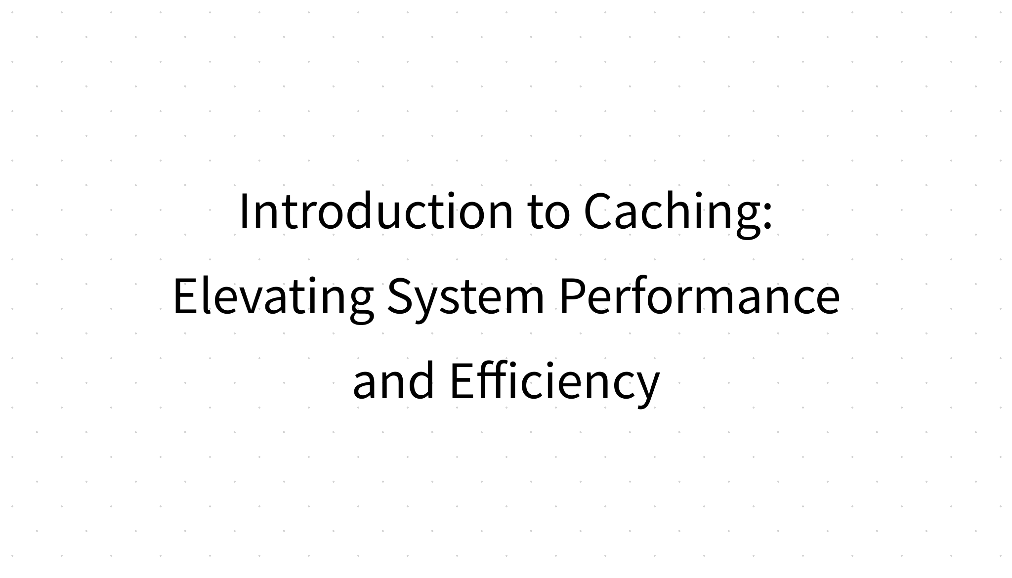 Introduction to Caching: Elevating System Performance and Efficiency