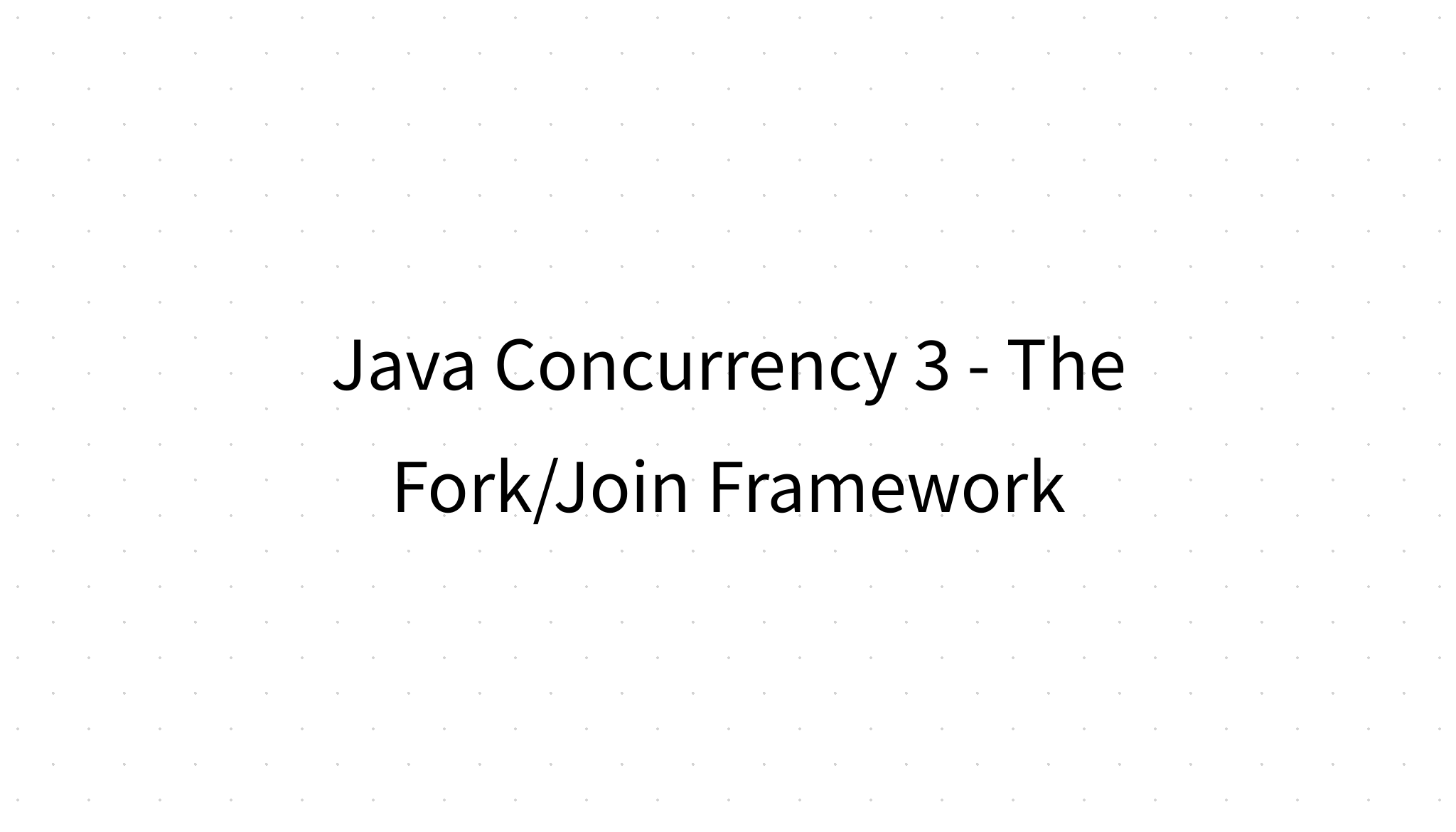 Java Concurrency 3 - The Fork/Join Framework