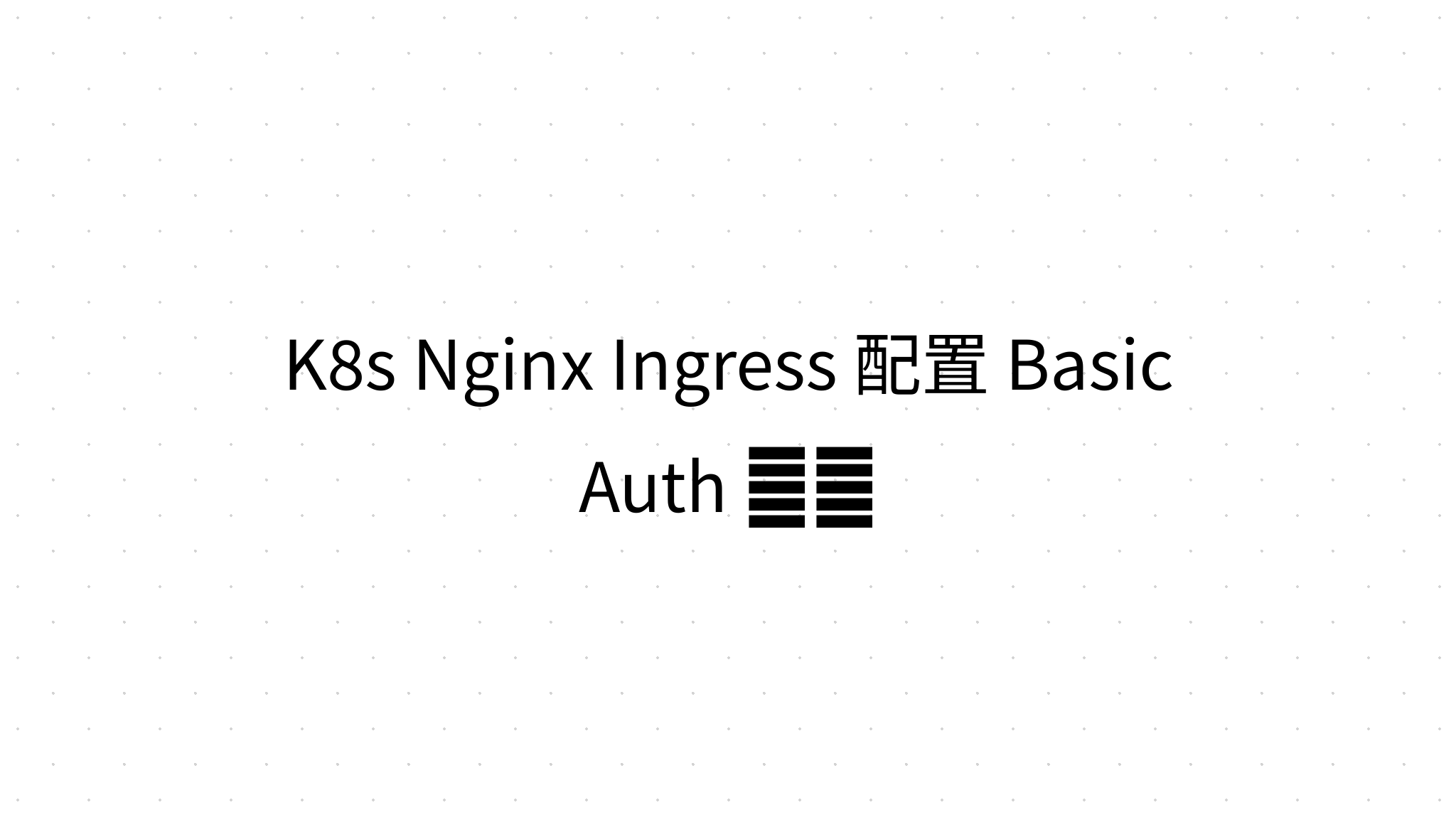 K8s Nginx Ingress 配置 Basic Auth 访问