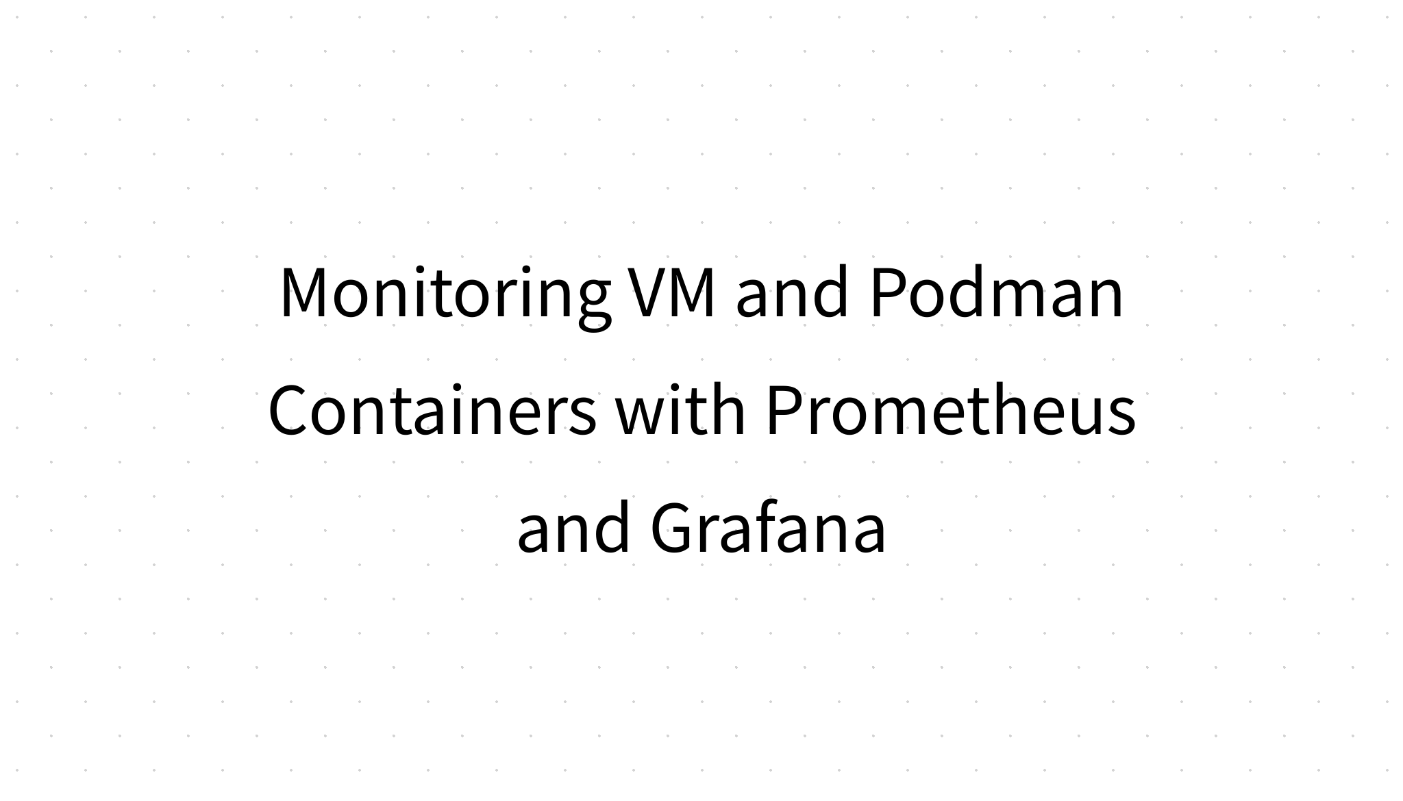 Monitoring VM and Podman Containers with Prometheus and Grafana