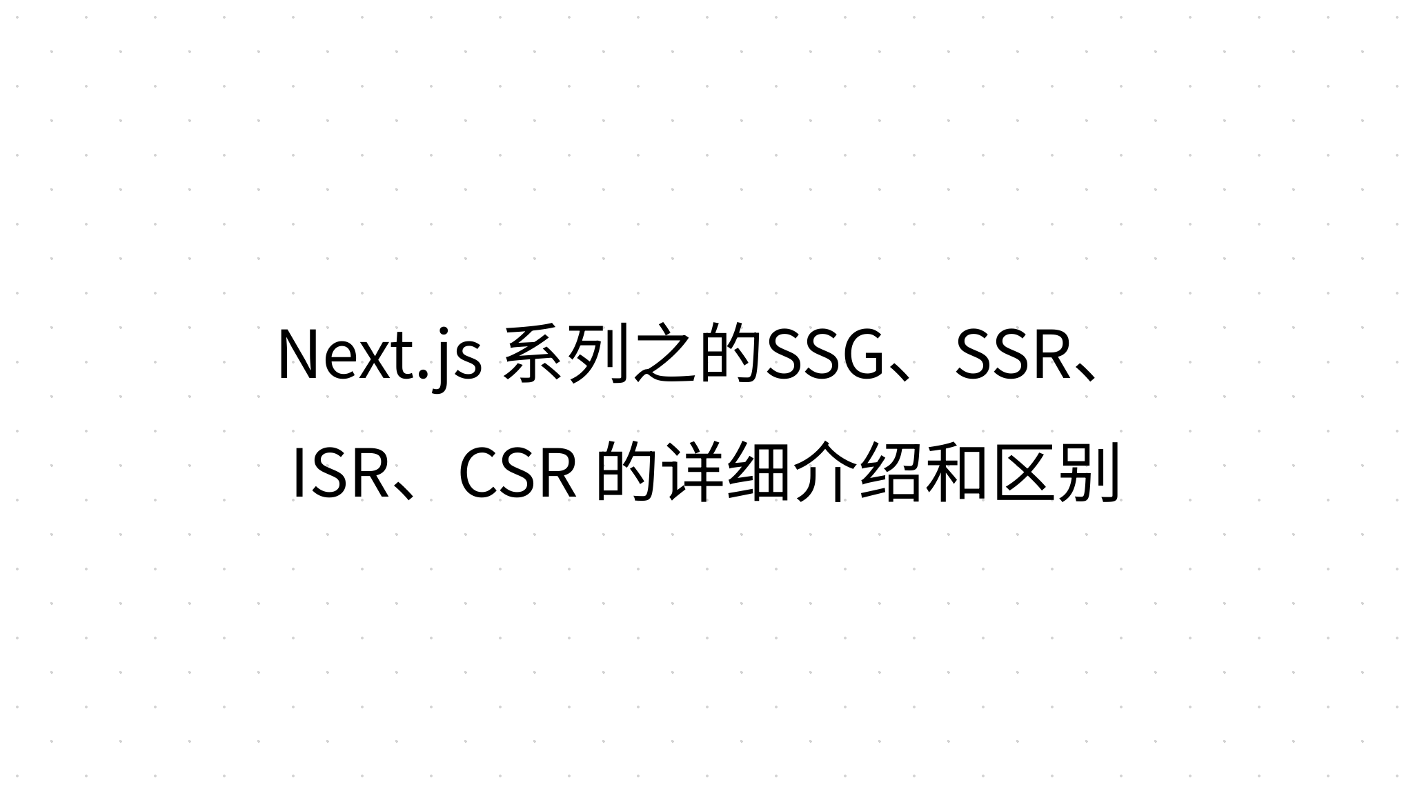 Next.js 系列之的SSG、SSR、ISR、CSR 的详细介绍和区别