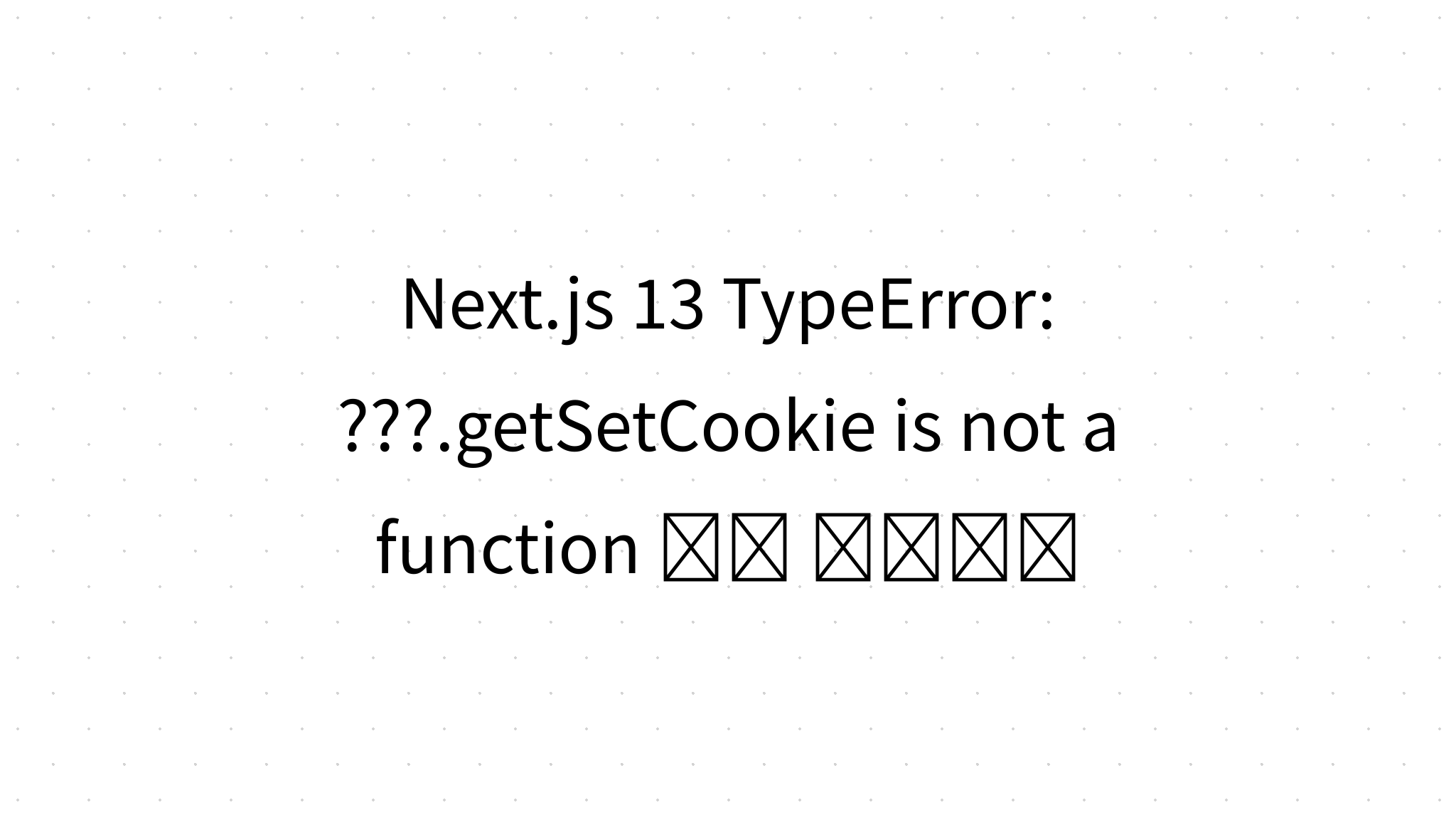 Next.js 13 TypeError: ???.getSetCookie is not a function 문제 해결하기