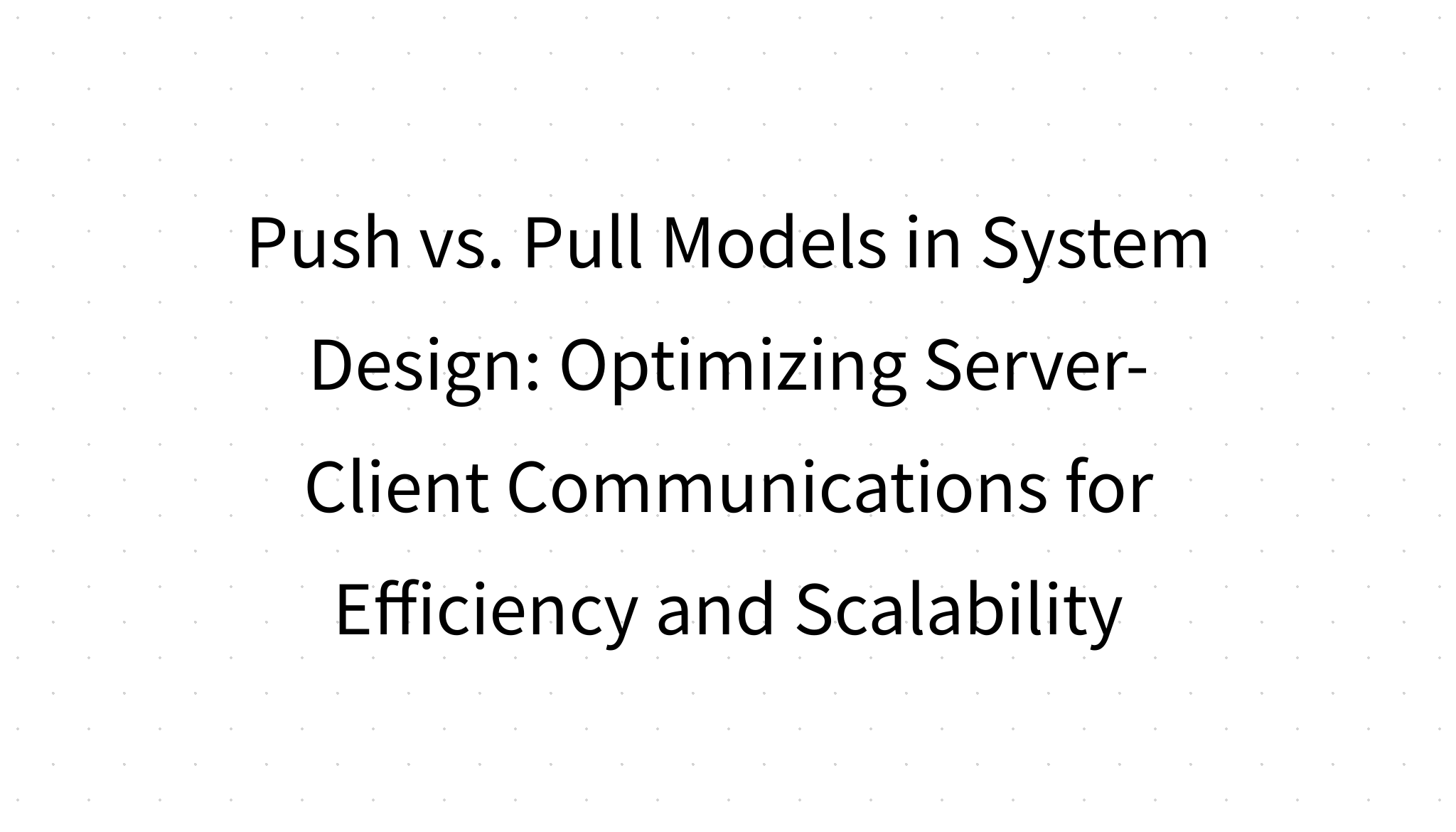 Push vs. Pull Models in System Design: Optimizing Server-Client ...