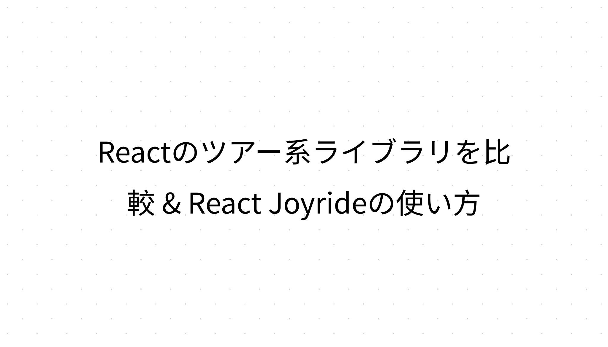 Reactのツアー系ライブラリを比較 & React Joyrideの使い方