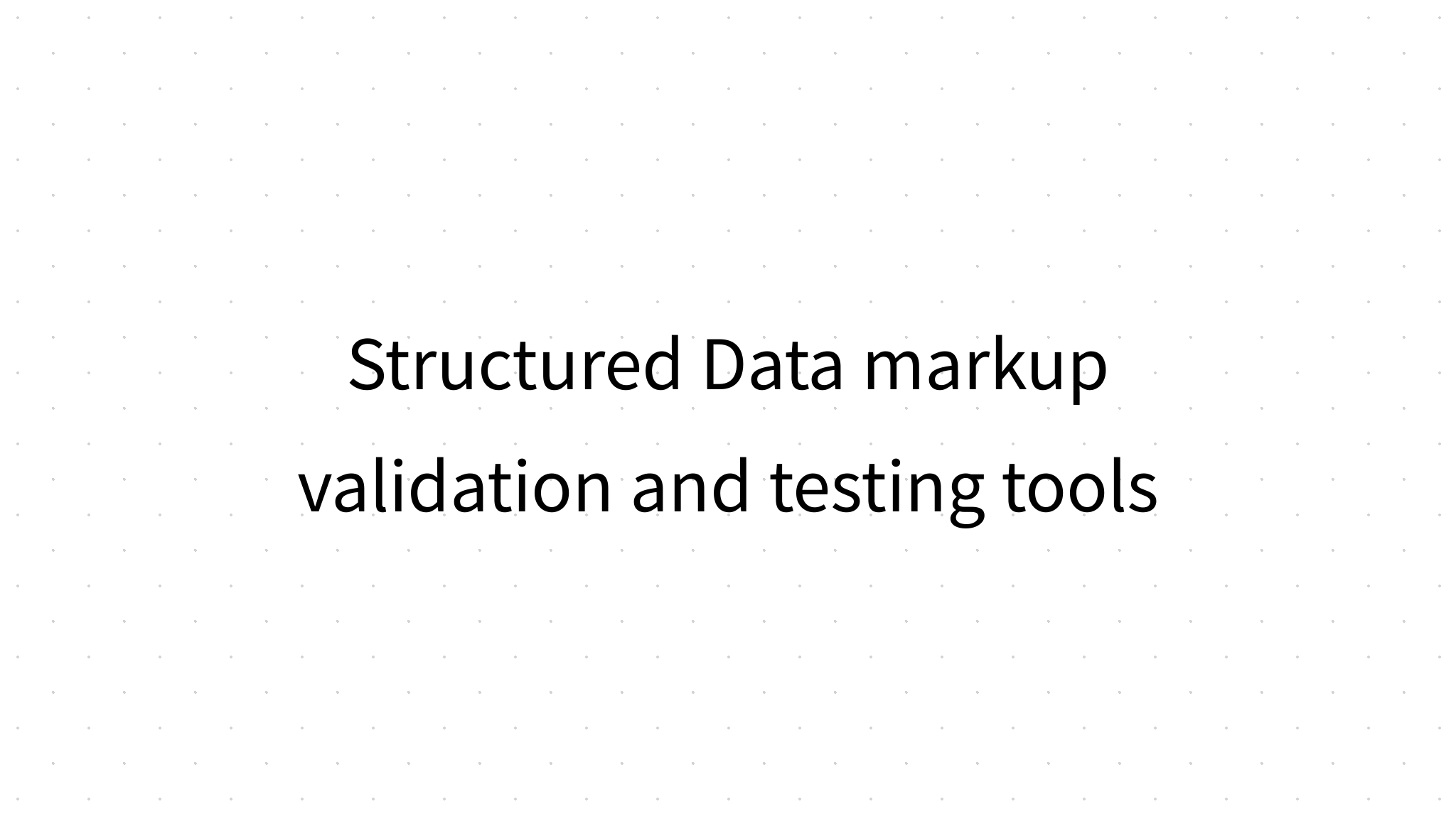 Structured Data markup validation and testing tools