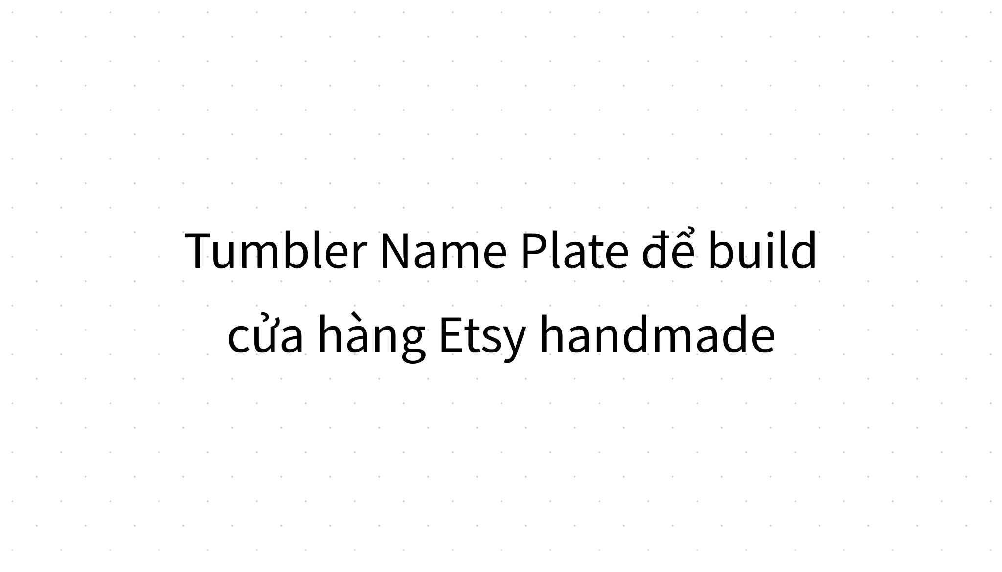 Tumbler Name Plate để build cửa hàng Etsy handmade
