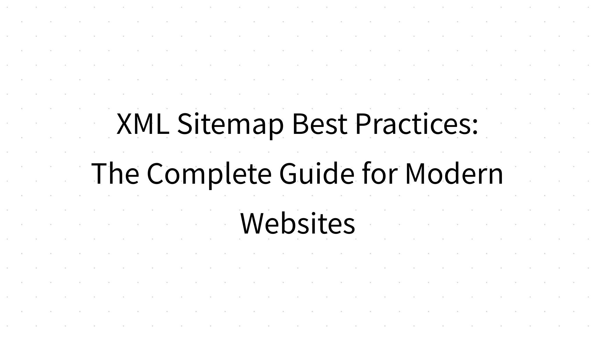 XML Sitemap Best Practices: The Complete Guide for Modern Websites
